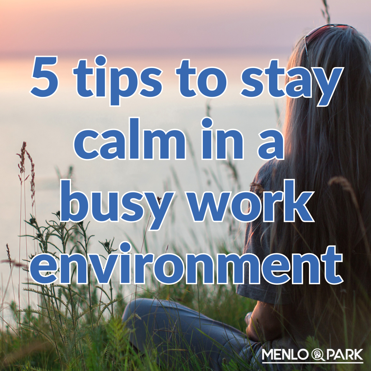 5 tips to stay calm in a busy work environment - Menlo Park Recruitment